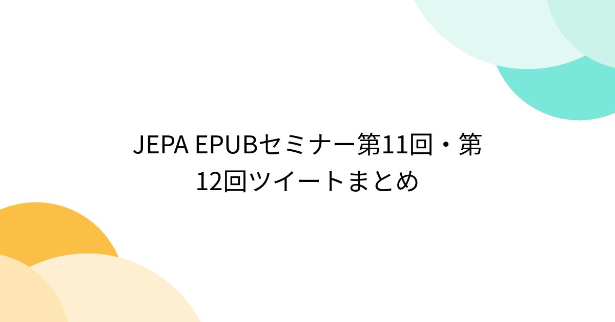 JEPA EPUBセミナー第11回・第12回ツイートまとめ - posfie