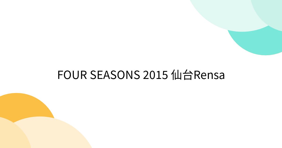 FOUR SEASONS 2015 仙台Rensa - posfie