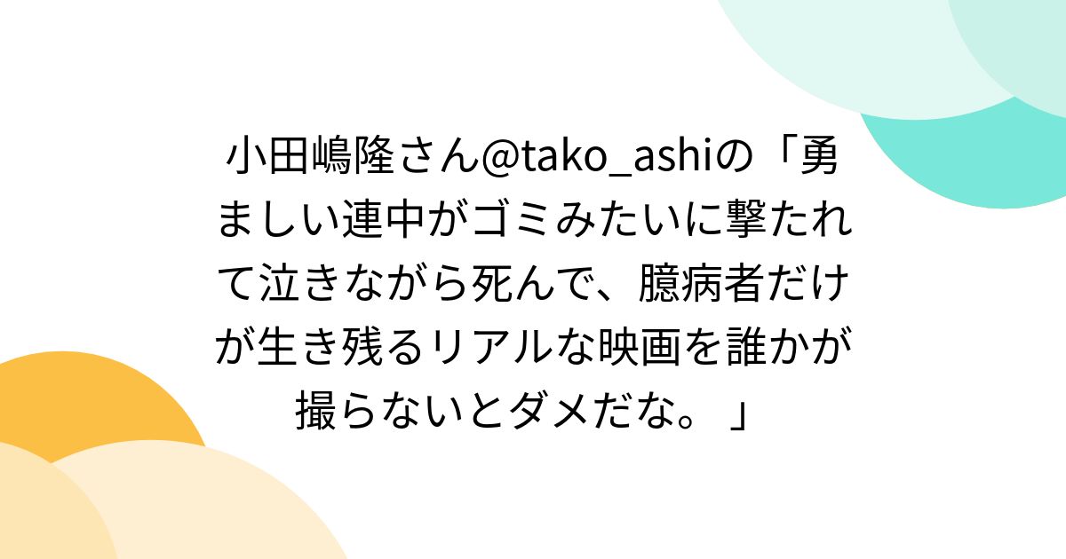 小田嶋隆さん@tako_ashiの「勇ましい連中がゴミみたいに撃たれて泣きながら死んで、臆病者だけが生き残るリアルな映画を誰かが撮らないとダメ ...