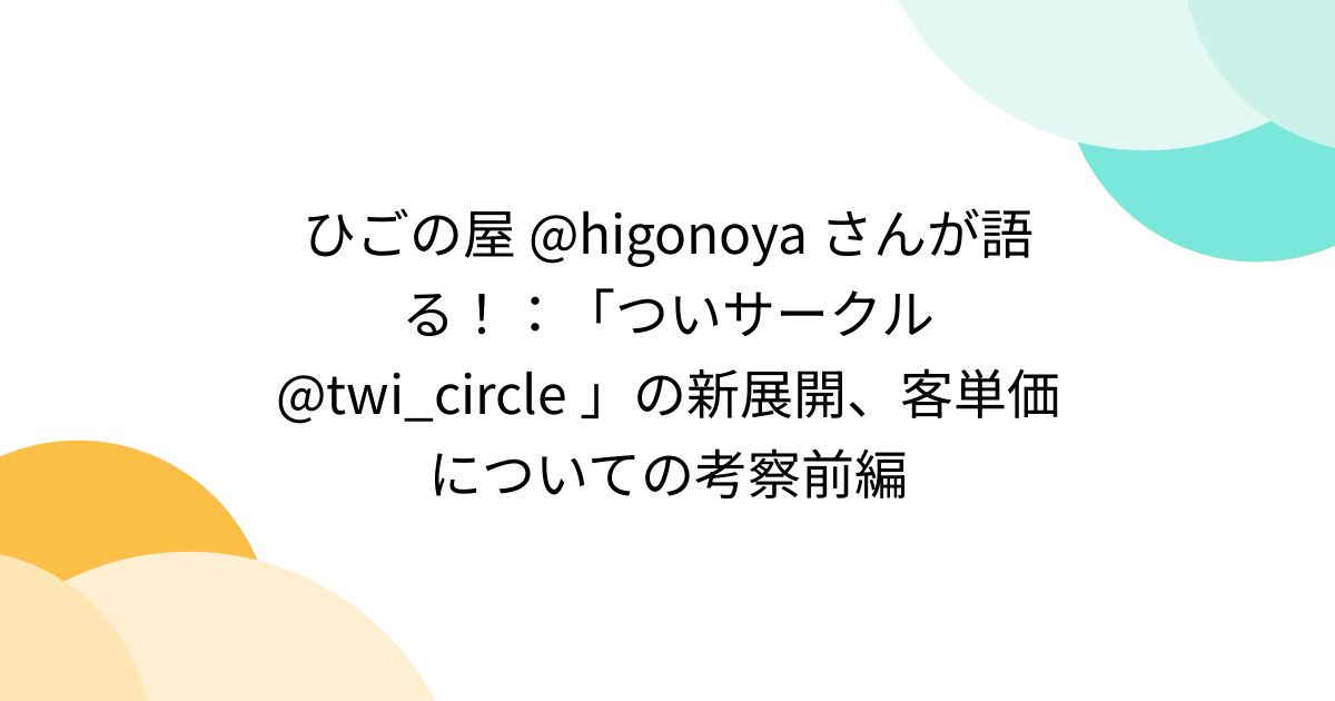 ひごの屋 @higonoya さんが語る！：「ついサークル @twi_circle 」の新展開、客単価についての考察前編 - Togetter ...
