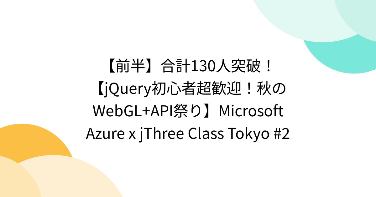 【前半】合計130人突破！【jQuery初心者超歓迎！秋のWebGL+API祭り】Microsoft Azure x jThree Class Tokyo #2 - Togetter [トゥギ ...