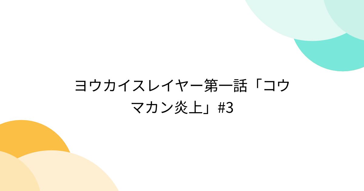 ヨウカイスレイヤー第一話「コウマカン炎上」#3 - posfie