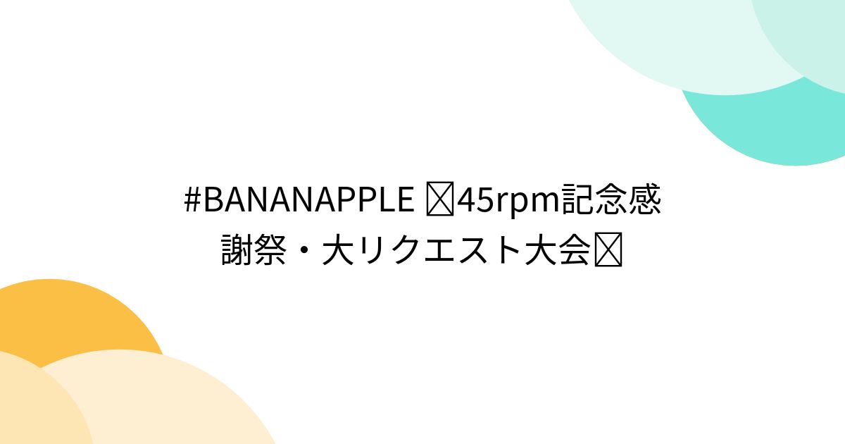 #BANANAPPLE 45rpm記念感謝祭・大リクエスト大会 - Togetter [トゥギャッター]