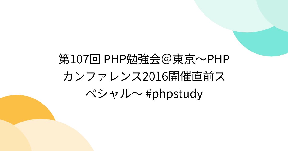 第107回 PHP勉強会＠東京〜PHPカンファレンス2016開催直前スペシャル〜 #phpstudy - Togetter [トゥギャッター]