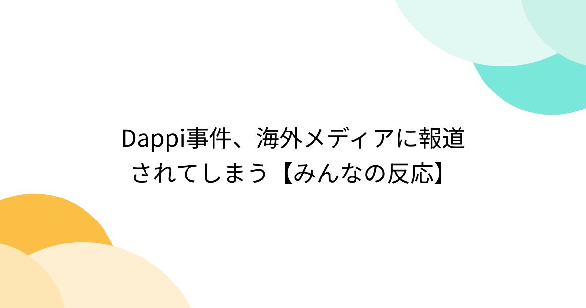 Dappi事件、海外メディアに報道されてしまう【みんなの反応】 - posfie