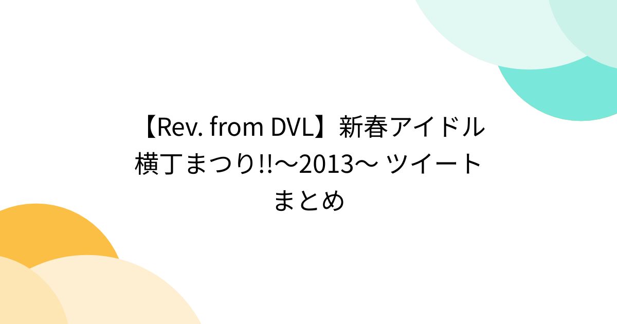 【Rev. from DVL】新春アイドル横丁まつり!!～2013～ ツイートまとめ (2ページ目) - Togetter [トゥギャッター]