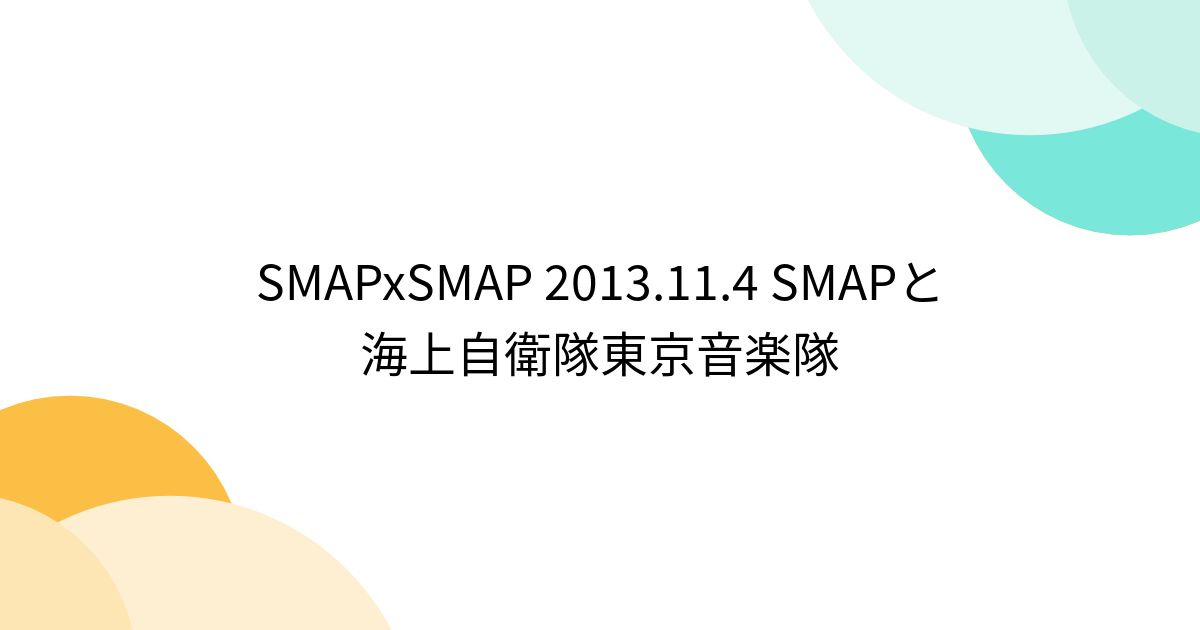 SMAPxSMAP 2013.11.4 SMAPと海上自衛隊東京音楽隊 - posfie