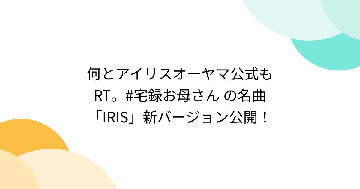 何とアイリスオーヤマ公式もRT。#宅録お母さん の名曲「IRIS」新バージョン公開！ - posfie