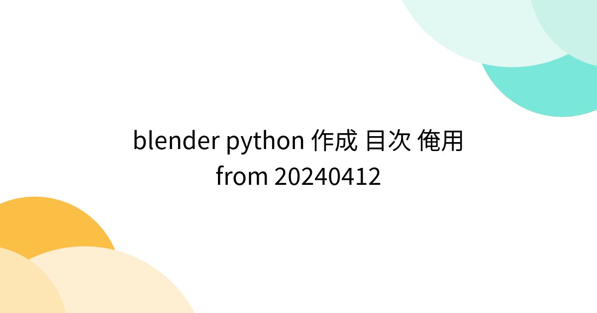 blender python 作成 目次 俺用 from 20240412 - Togetter [トゥギャッター]
