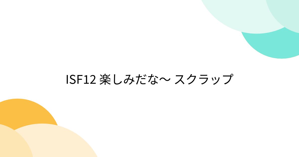 ISF12 楽しみだな〜 スクラップ - posfie