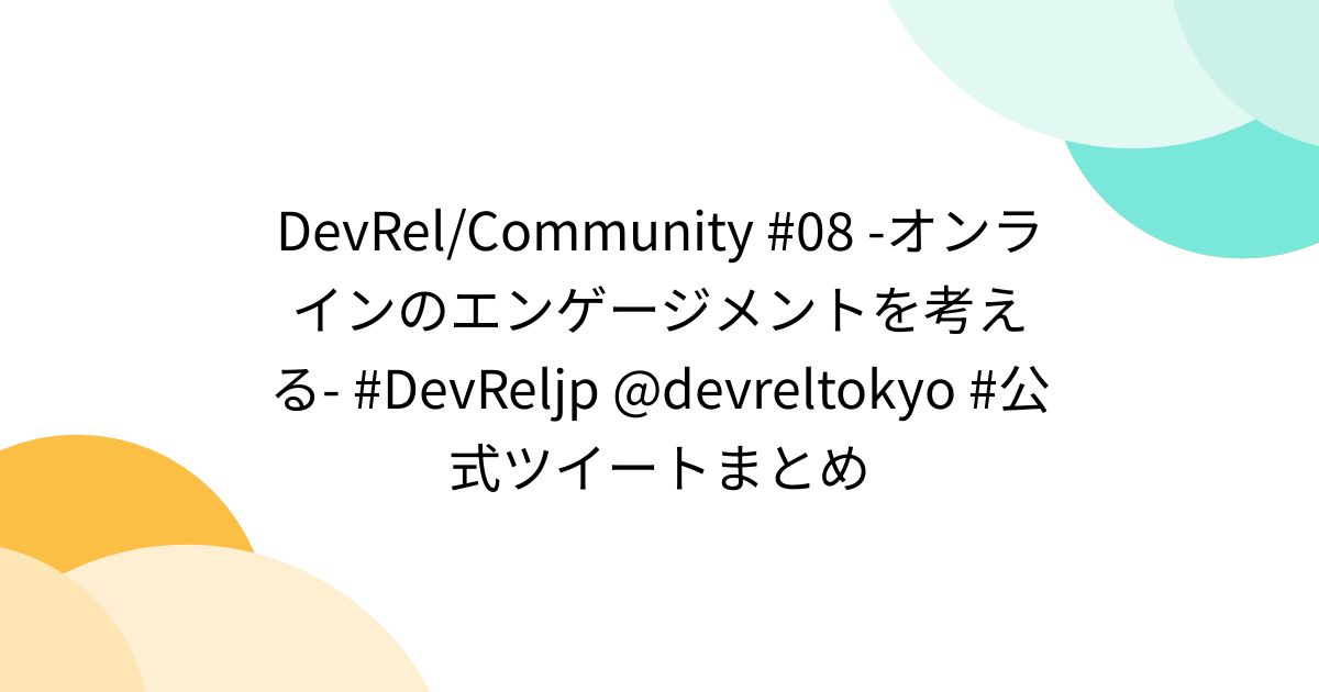 DevRel/Community #08 -オンラインのエンゲージメントを考える- #DevReljp @devreltokyo #公式ツイートまとめ - posfie