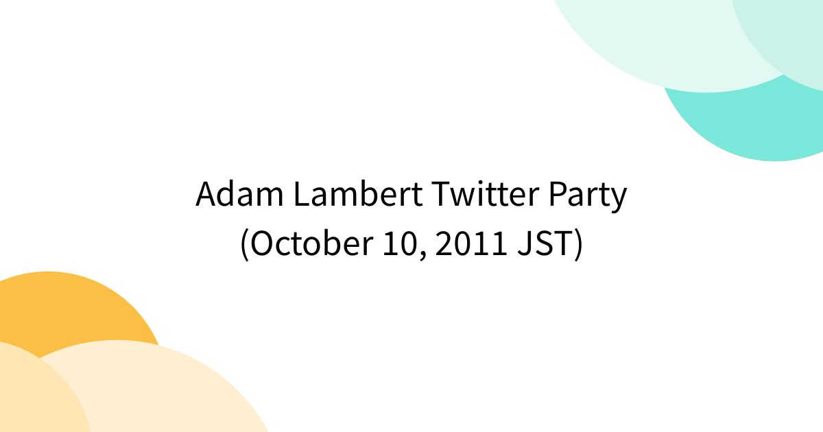 Adam Lambert Twitter Party (October 10, 2011 JST) (2ページ目) - Togetter ...