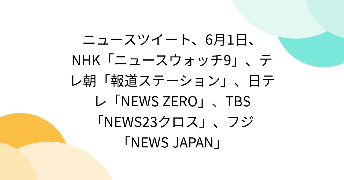 ニュースツイート、6月1日、NHK「ニュースウォッチ9」、テレ朝「報道ステーション」、日テレ「NEWS ZERO」、TBS「NEWS23クロス」、フジ「NEWS JAPAN」 - posfie