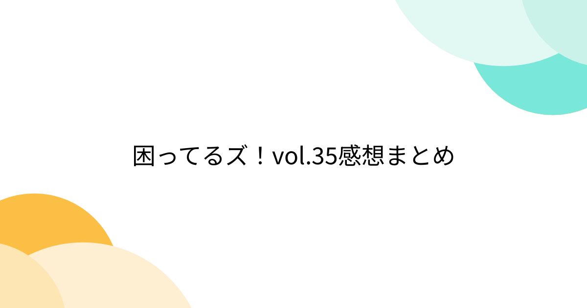 困ってるズ！vol.35感想まとめ - posfie