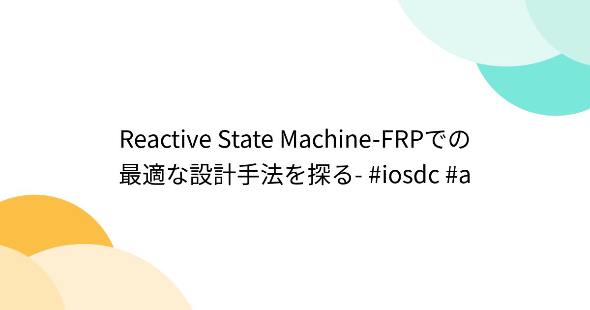 Reactive State Machine-FRPでの最適な設計手法を探る- #iosdc #a - posfie