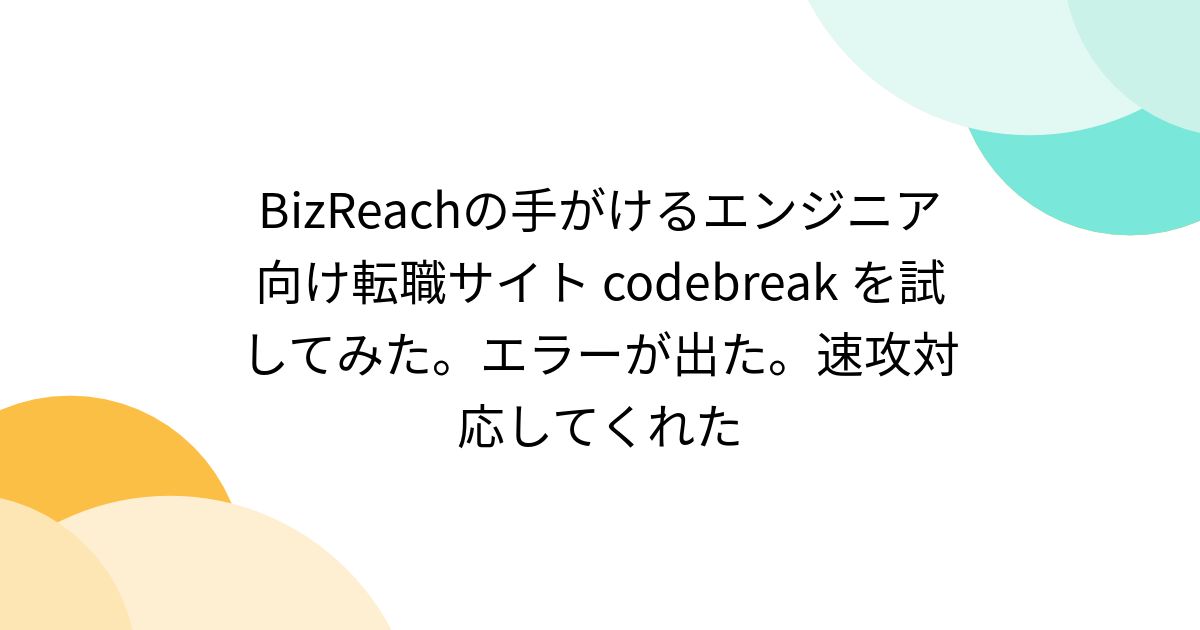 BizReachの手がけるエンジニア向け転職サイト codebreak を試してみた。エラーが出た。速攻対応してくれた (2ページ目 ...