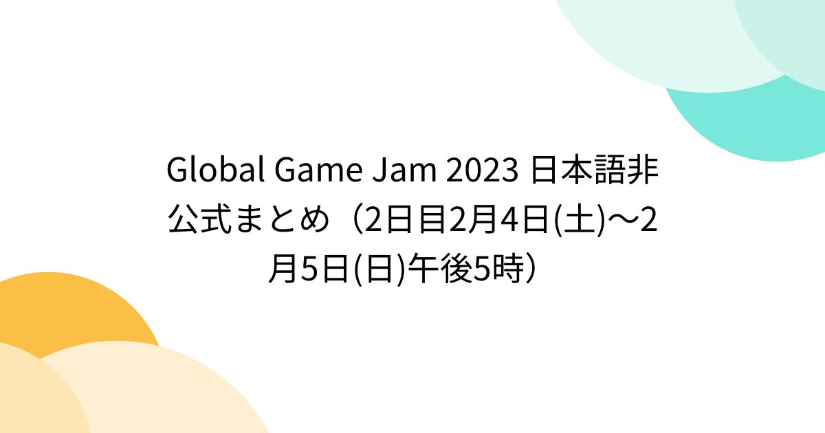 Global Game Jam 2023 日本語非公式まとめ（2日目2月4日(土)〜2月5日(日)午後5時） - posfie