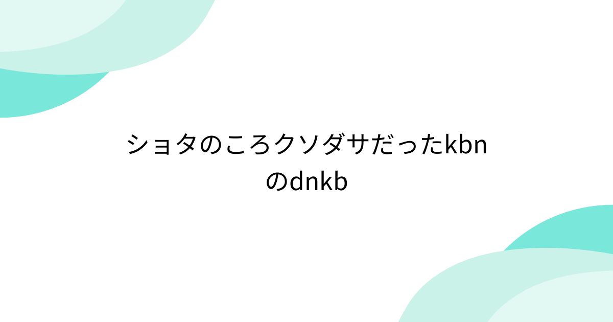 ショタのころクソダサだったkbnのdnkb - posfie