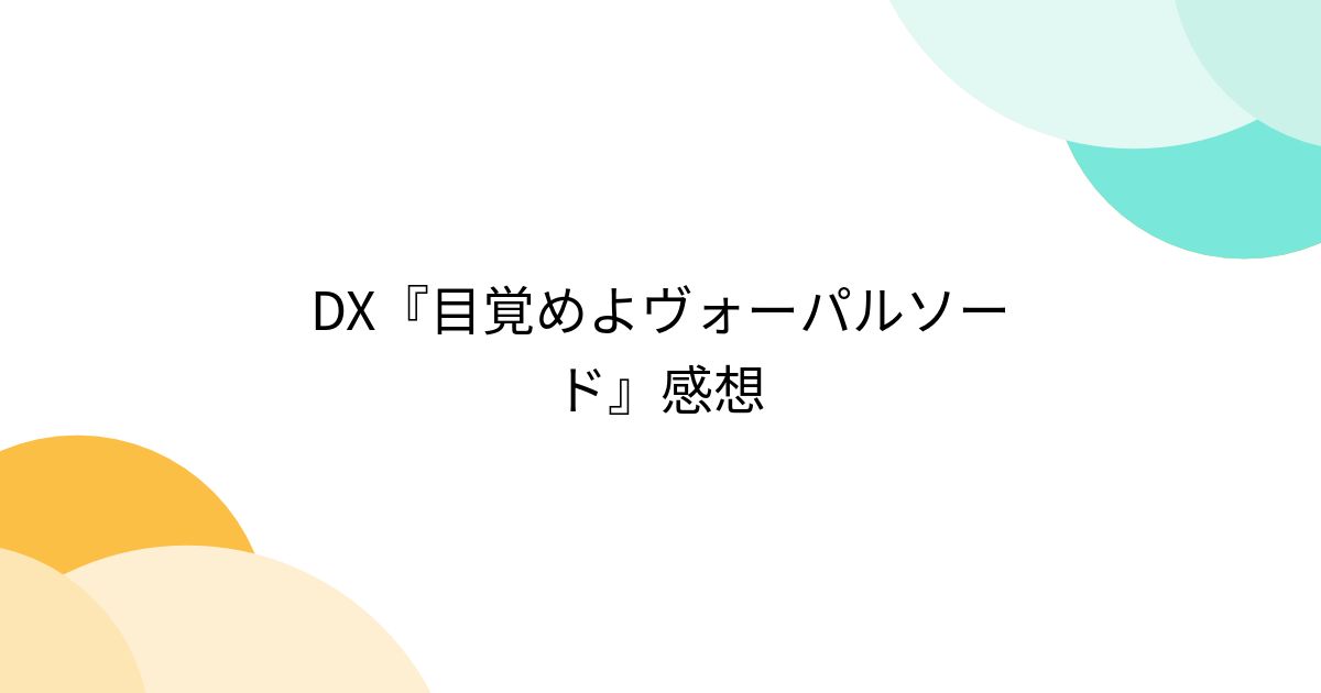 DX『目覚めよヴォーパルソード』感想 - posfie