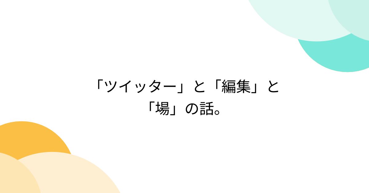 「ツイッター」と「編集」と「場」の話。 - posfie
