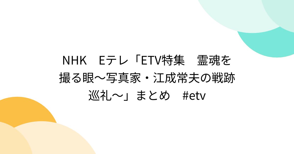 NHK Eテレ「ETV特集 霊魂を撮る眼～写真家・江成常夫の戦跡巡礼～」まとめ #etv - Togetter [トゥギャッター]
