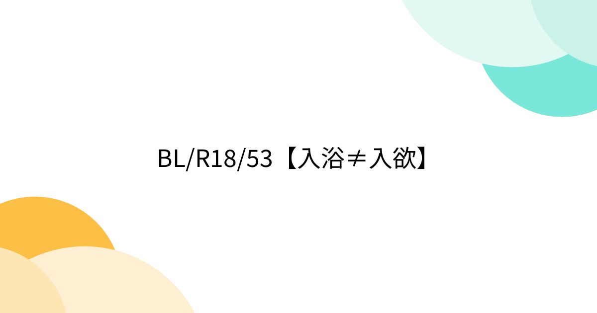 BL/R18/53【入浴≠入欲】 - posfie