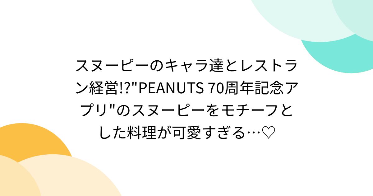 スヌーピーのキャラ達とレストラン経営!?"PEANUTS 70周年記念アプリ"のスヌーピーをモチーフとした料理が可愛すぎる…♡ - posfie