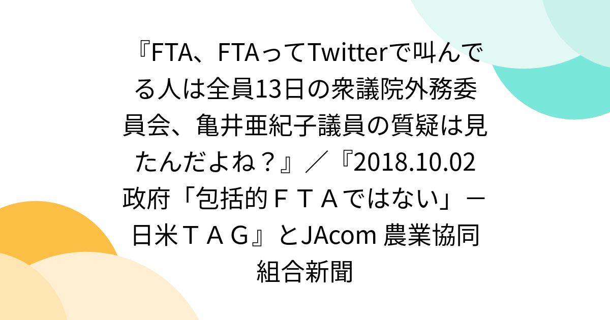 『FTA、FTAってTwitterで叫んでる人は全員13日の衆議院外務委員会、亀井亜紀子議員の質疑は見たんだよね？』／『2018.10.02 ...
