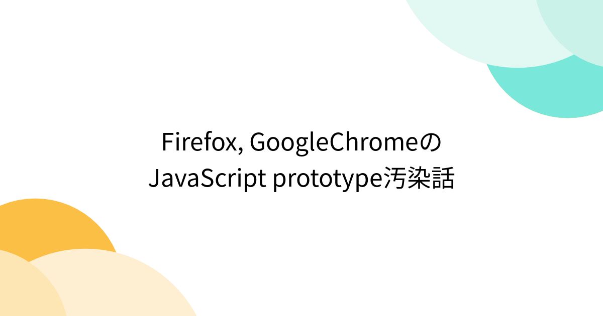 Firefox, GoogleChromeのJavaScript prototype汚染話 - posfie
