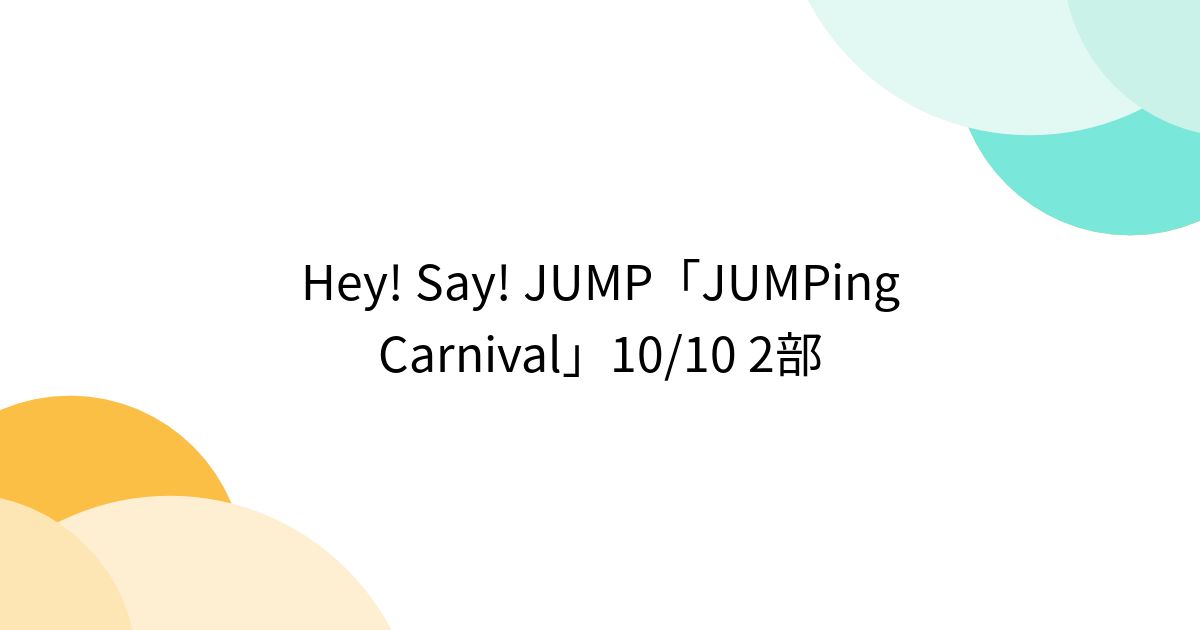 Hey! Say! JUMP「JUMPing Carnival」10/10 2部 - posfie