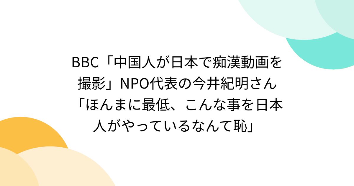 BBC「中国人が日本で痴漢動画を撮影」NPO代表の今井紀明さん「ほんまに最低、こんな事を日本人がやっているなんて恥」 - posfie
