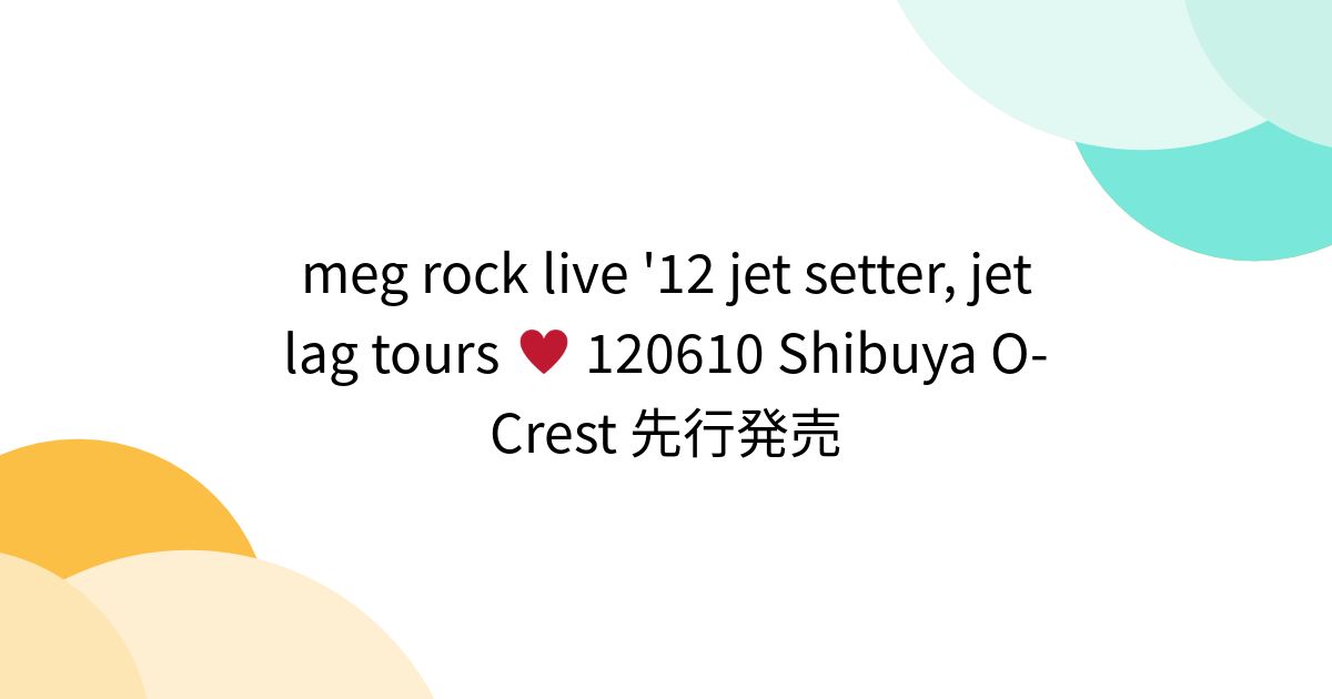 meg rock live '12 jet setter, jet lag tours ♥ 120610 Shibuya O-Crest 先行発売 (2ページ目) - Togetter [トゥ ...