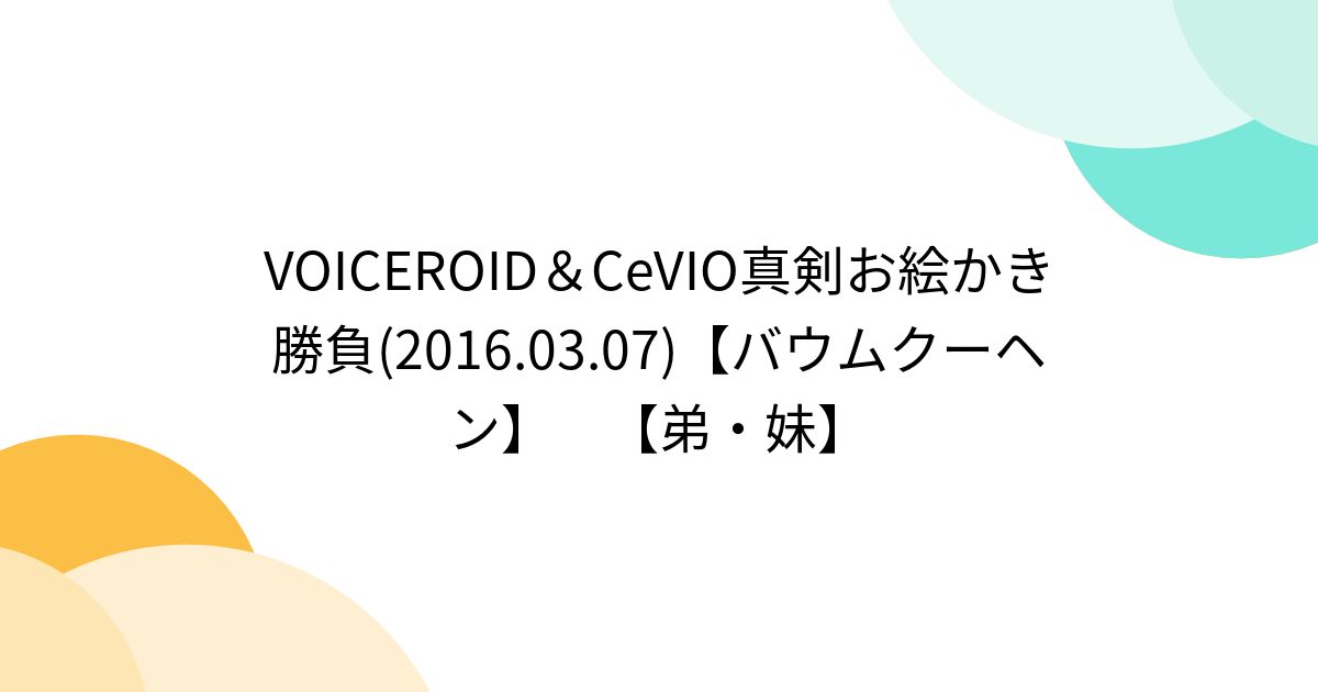 VOICEROID＆CeVIO真剣お絵かき勝負(2016.03.07)【バウムクーヘン】 【弟・妹】 - posfie