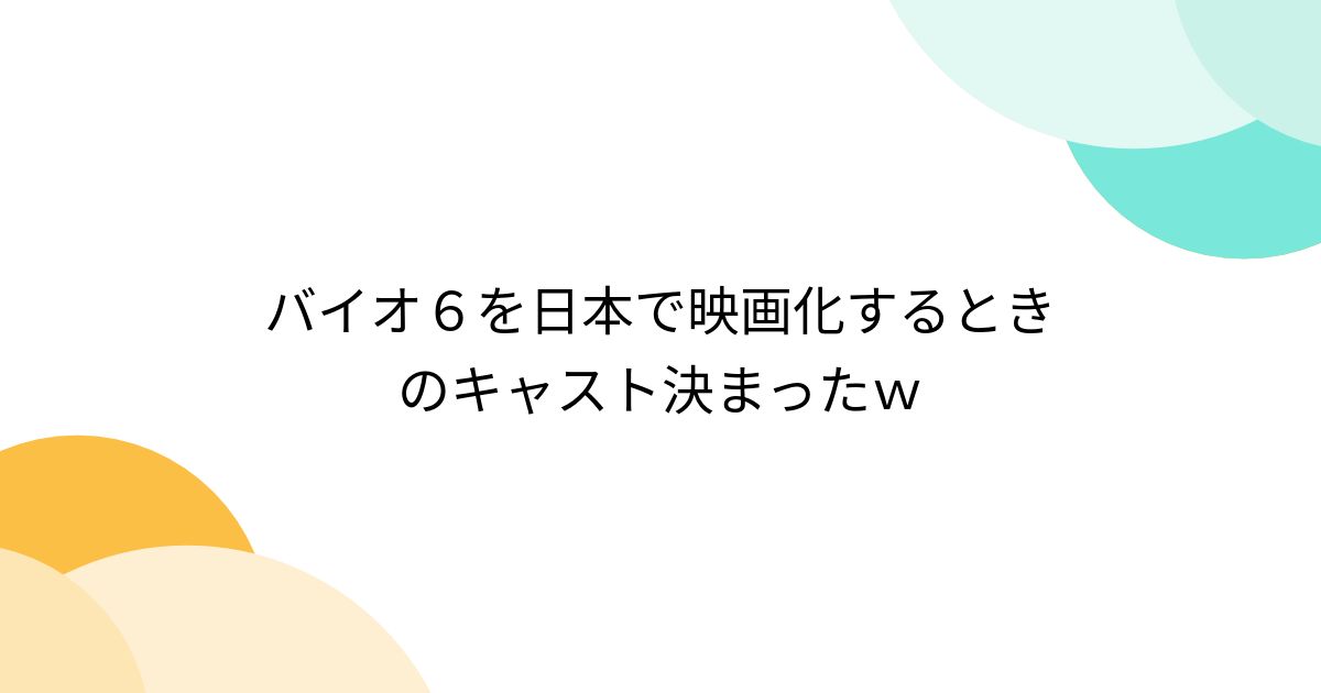 バイオ6を日本で映画化するときのキャスト決まったw - posfie
