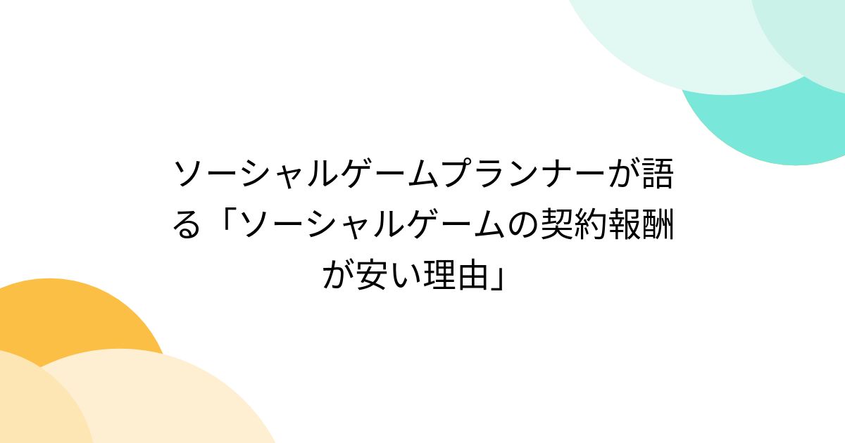 ソーシャルゲームプランナーが語る「ソーシャルゲームの契約報酬が安い理由」 - posfie