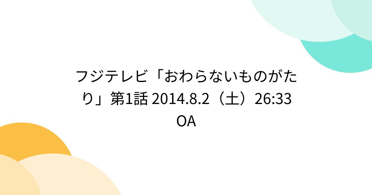 フジテレビ「おわらないものがたり」第1話 2014.8.2（土）26:33 OA - posfie