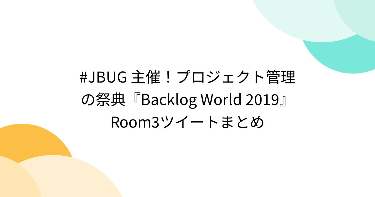 #JBUG 主催！プロジェクト管理の祭典『Backlog World 2019』Room3ツイートまとめ - posfie