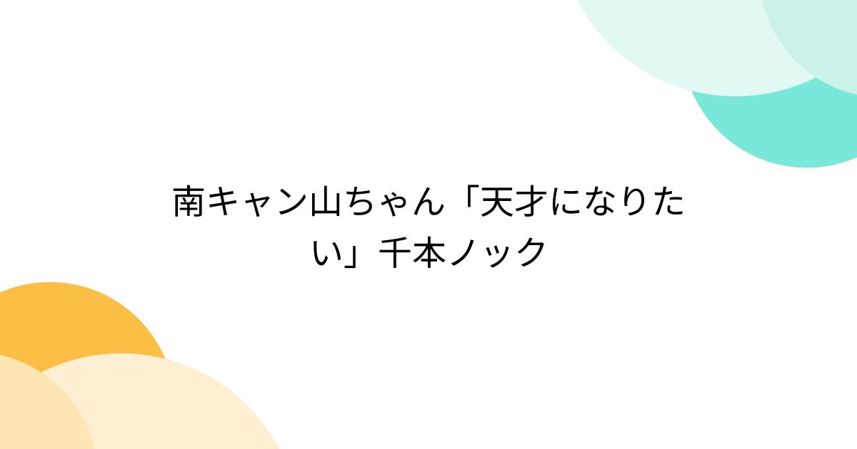 南キャン山ちゃん「天才になりたい」千本ノック - posfie
