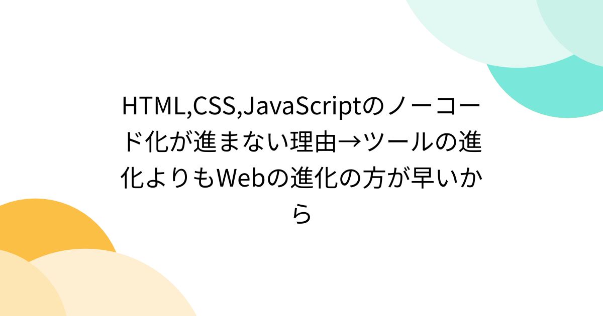 HTML,CSS,JavaScriptのノーコード化が進まない理由→ツールの進化よりもWebの進化の方が早いから - posfie