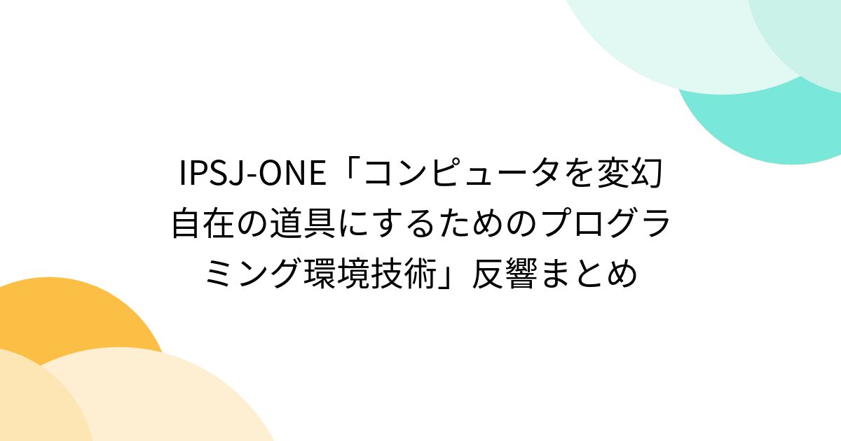 IPSJ-ONE「コンピュータを変幻自在の道具にするためのプログラミング環境技術」反響まとめ - Togetter [トゥギャッター]