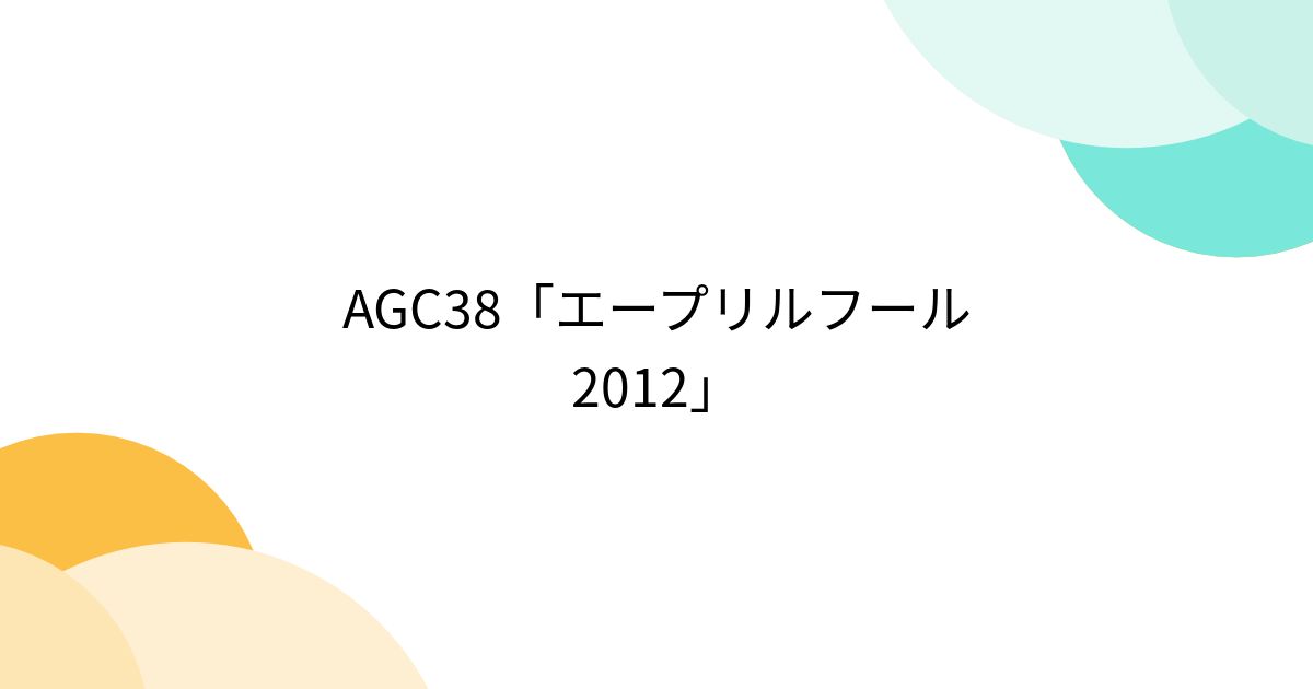 AGC38「エープリルフール2012」 - Togetter [トゥギャッター]