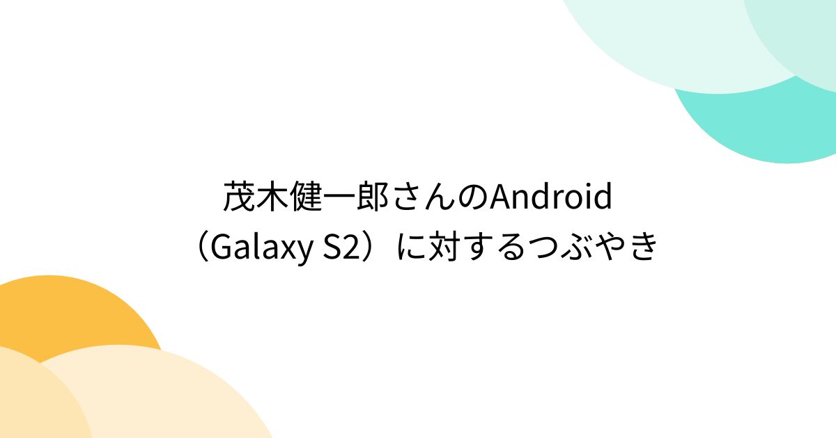 茂木健一郎さんのAndroid（Galaxy S2）に対するつぶやき - posfie