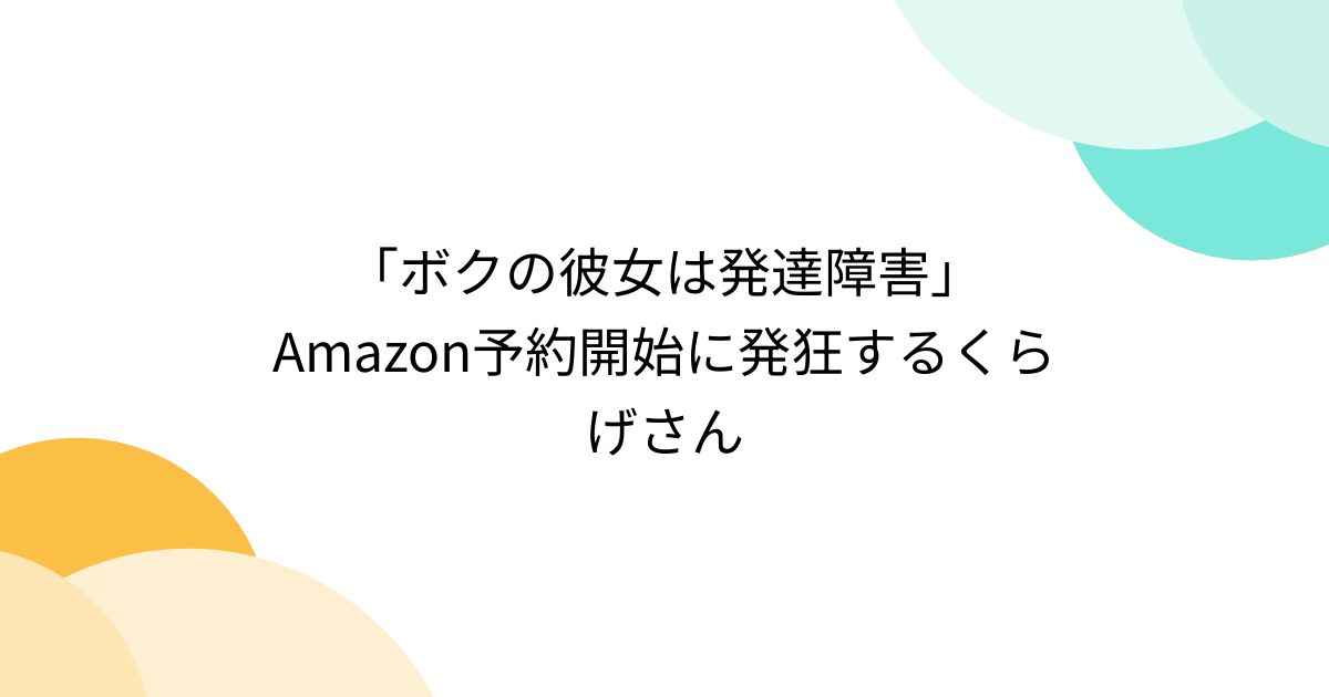 「ボクの彼女は発達障害」Amazon予約開始に発狂するくらげさん - posfie