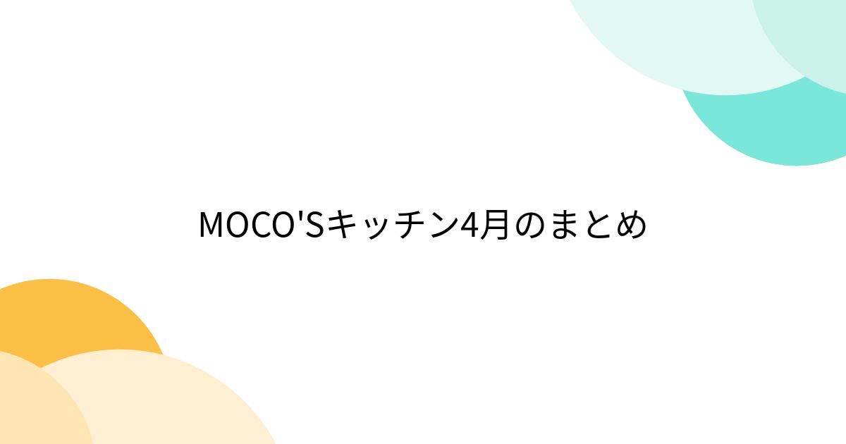 MOCO'Sキッチン4月のまとめ - posfie