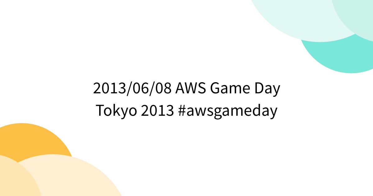 2013/06/08 AWS Game Day Tokyo 2013 #awsgameday - Togetter [トゥギャッター]