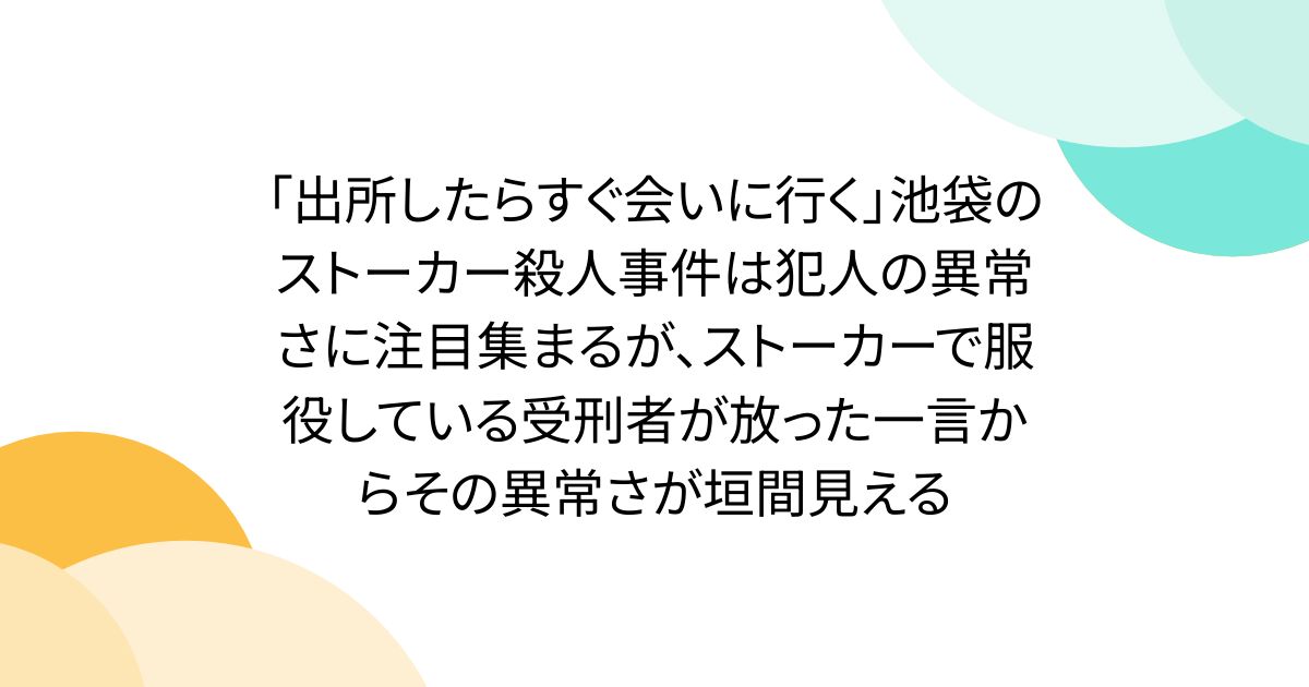 「出所したらすぐ会いに行く」池袋のストーカー殺人事件は犯人の異常さに注目集まるが、ストーカーで服役している受刑者が放った一言からその異常さが ...