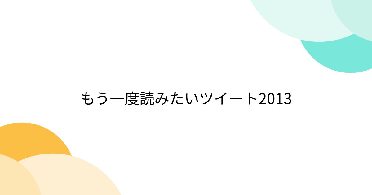 もう一度読みたいツイート2013 - posfie