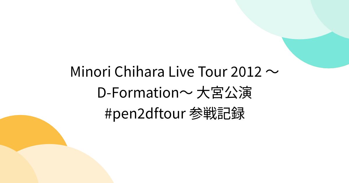 Minori Chihara Live Tour 2012 ～D-Formation～ 大宮公演 #pen2dftour 参戦記録 - posfie