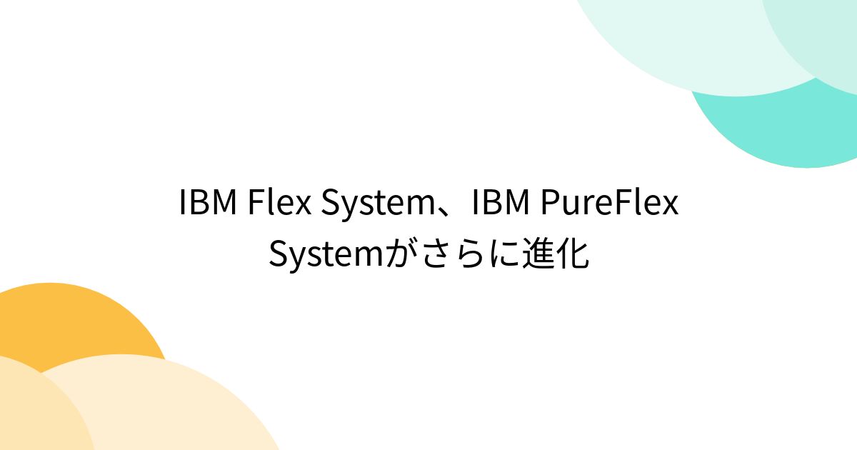 IBM Flex System、IBM PureFlex Systemがさらに進化 - posfie