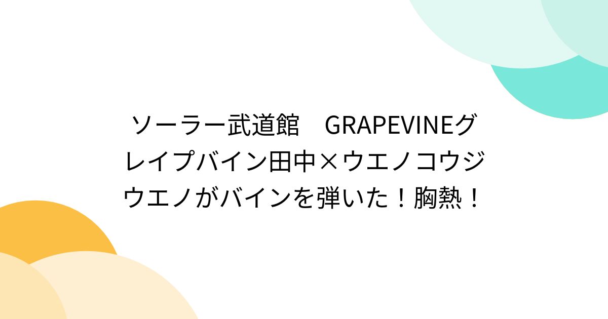 ソーラー武道館 GRAPEVINEグレイプバイン田中×ウエノコウジ ウエノがバインを弾いた！胸熱！ - posfie